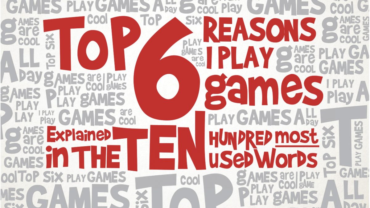 Top 6 Reasons Why I Play Games, Explained in the Ten Hundred Most Used ...