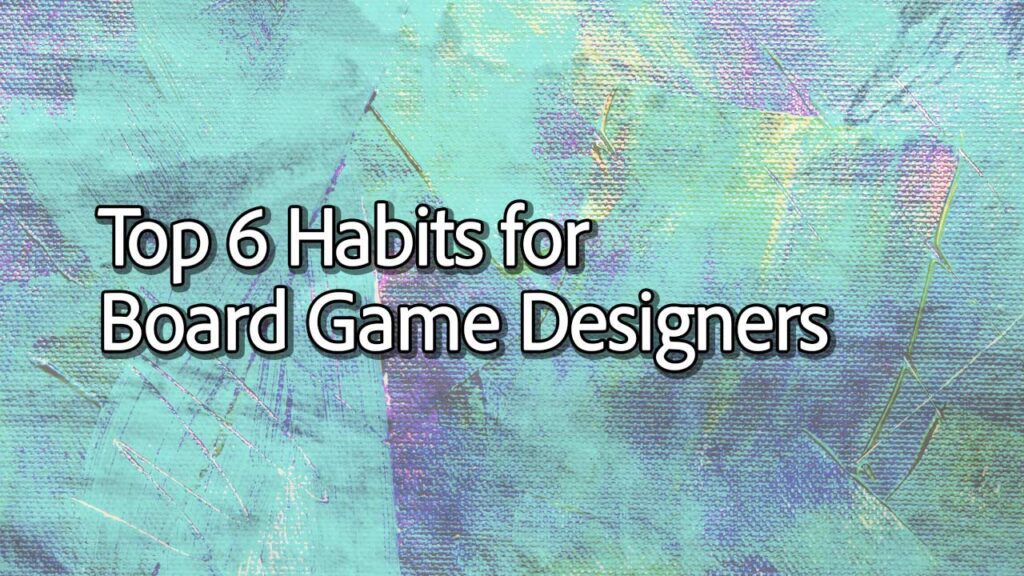 Top Six Awesome Habits for Board Game Designers – Meeple Mountain